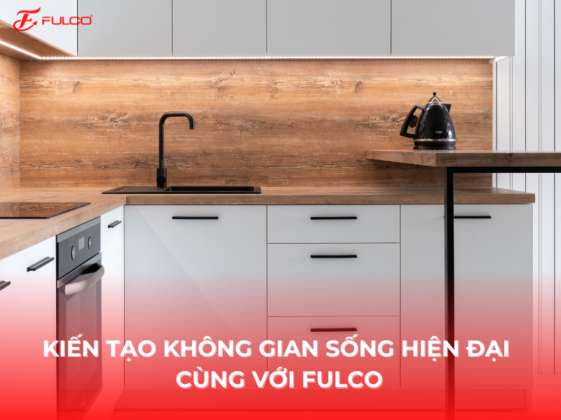 KIẾN TẠO KHÔNG GIAN SỐNG HIỆN ĐẠI CÙNG VỚI FULCO